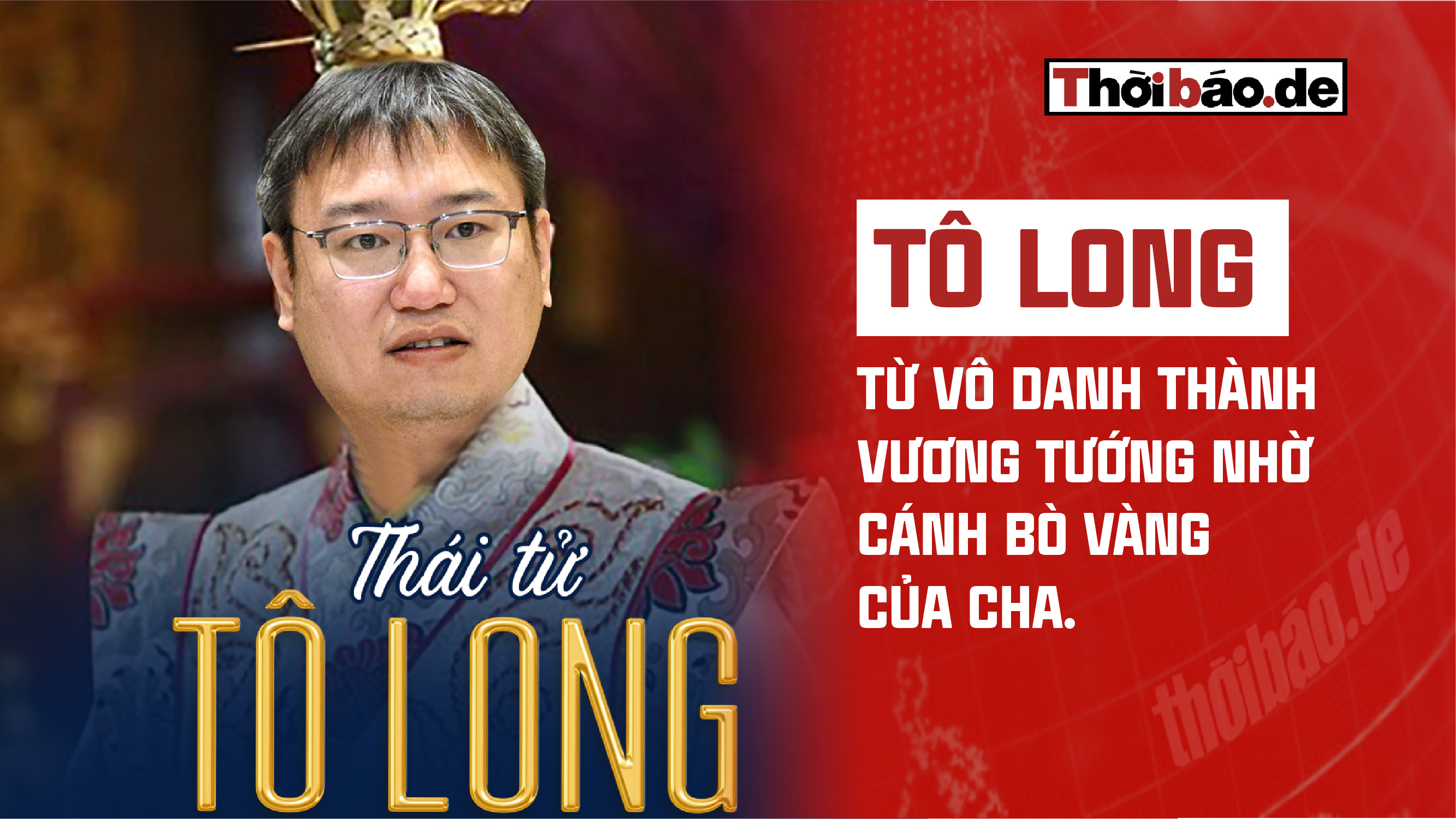 TÔ LONG – TỪ VÔ DANH THÀNH VƯƠNG TƯỚNG NHỜ CÁNH BÒ VÀNG CỦA CHA. - Thời báo